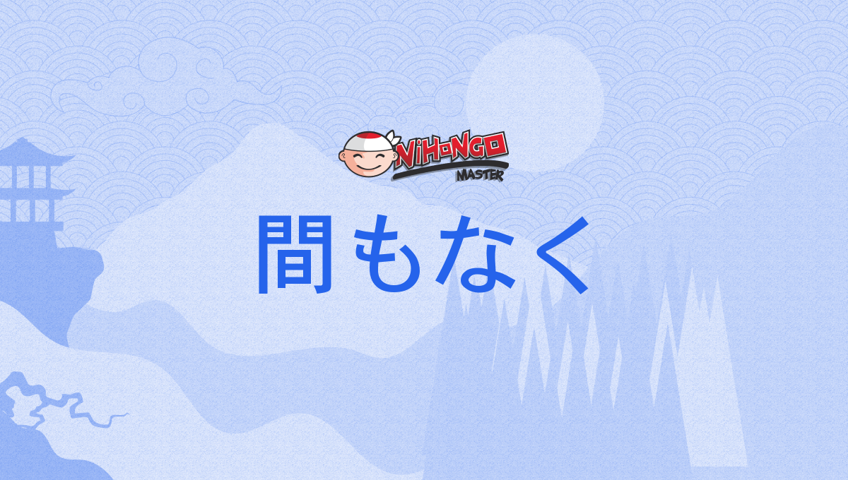 間もなく, 間も無く, まもなく, mamonaku - Nihongo Master