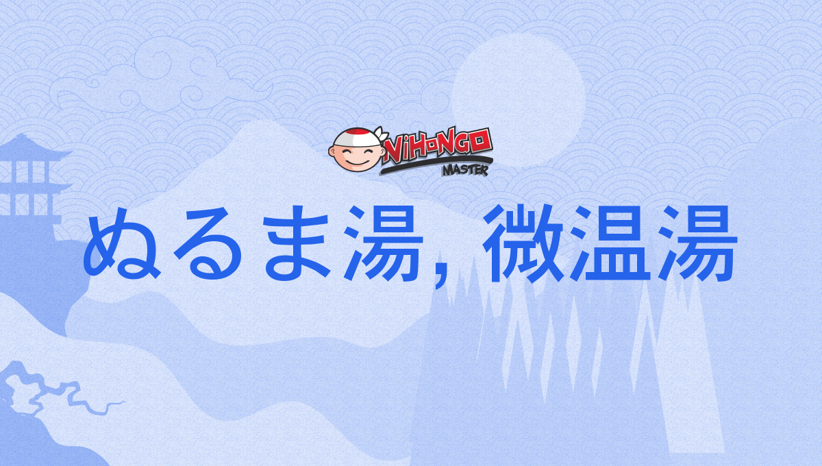 ぬるま湯, 微温湯, ぬるまゆ, ぬるゆ, びおんとう, nurumayu, nuruyu, biontō - Nihongo Master